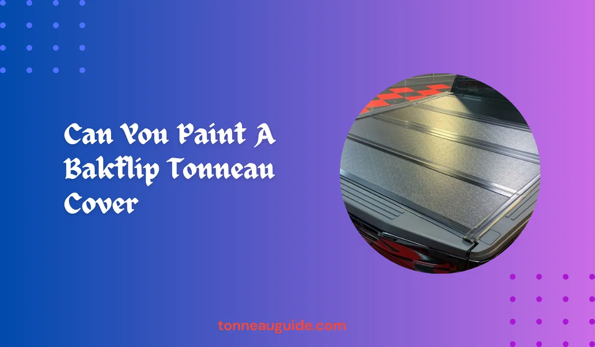 Can You Paint A BakFlip Tonneau Cover? Pro Tips Revealed!