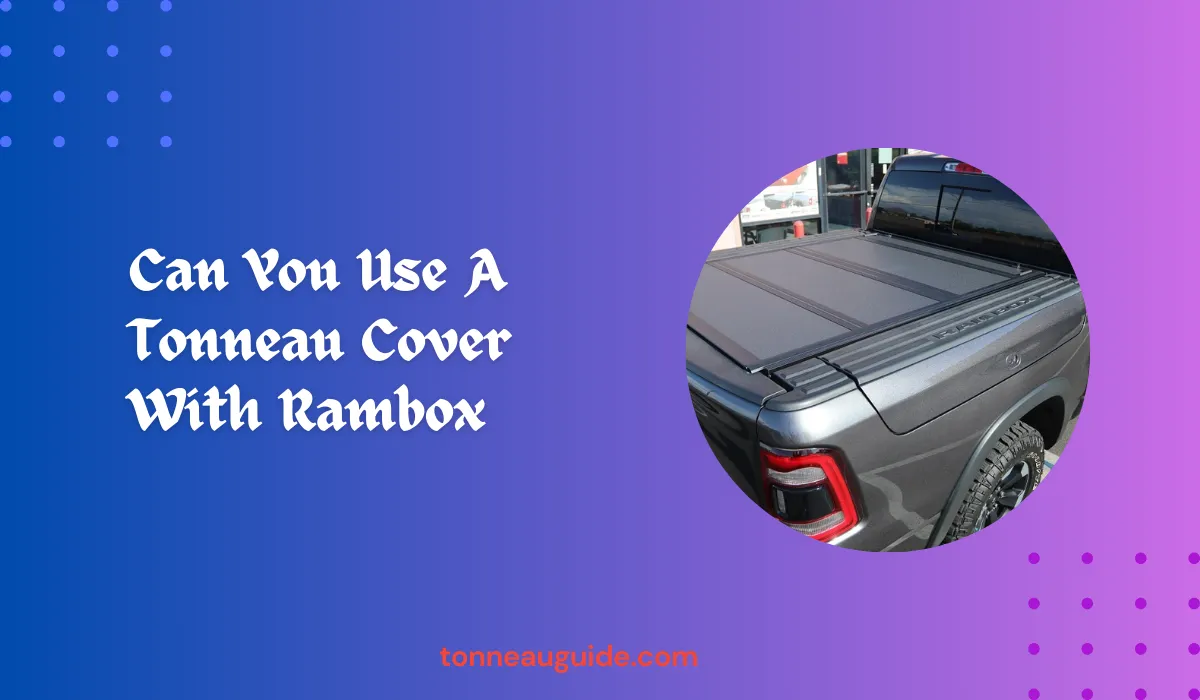 Can You Use A Tonneau Cover With RamBox? Compatibility Tips!