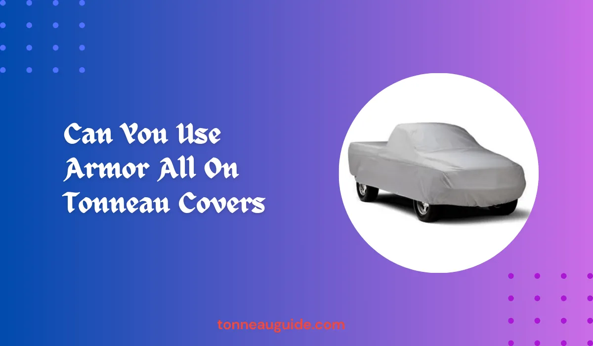 Can You Use Armor All On Tonneau Covers? Find Out Now!