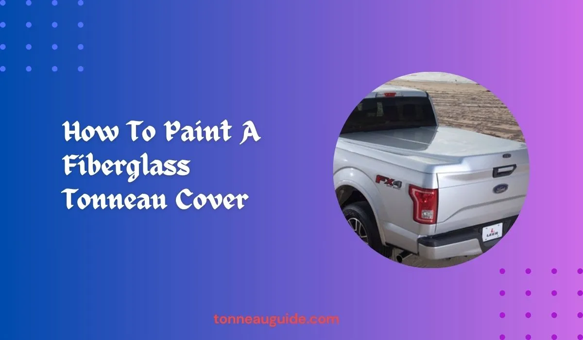 How To Paint A Fiberglass Tonneau Cover: A DIY Guide