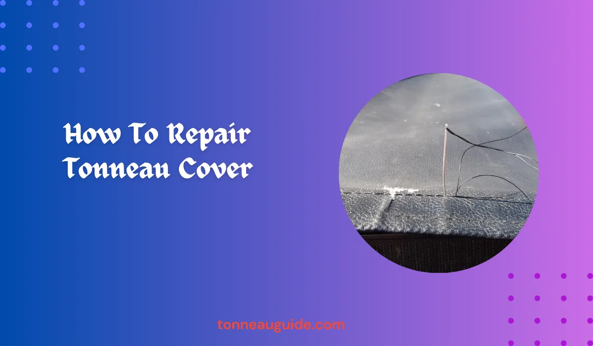 How To Repair Tonneau Cover: Quick Fixes & Tips