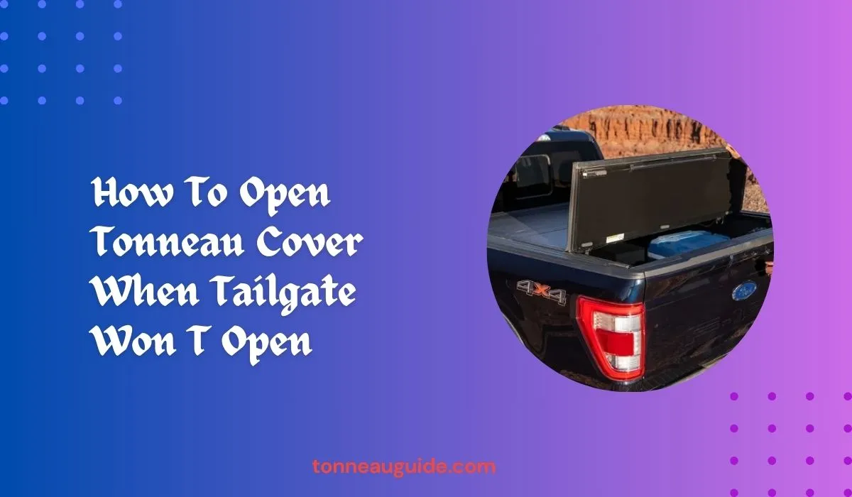 How To Open Tonneau Cover When Tailgate Won't Open: Quick Fix Guide