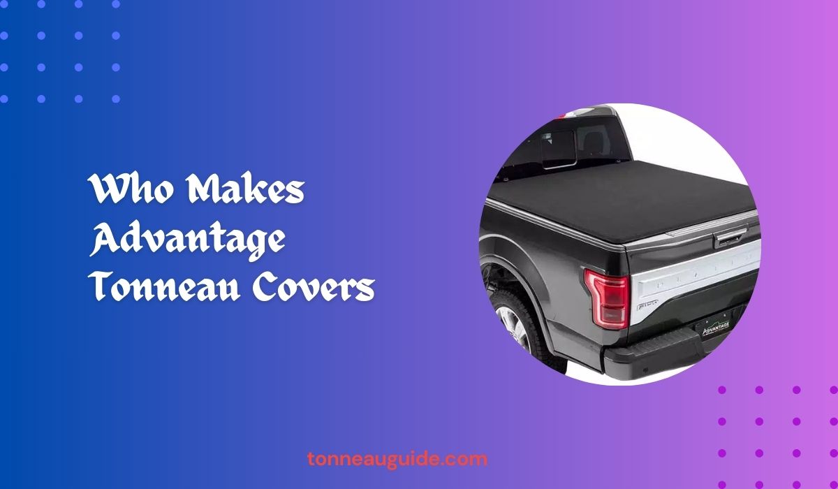 Who Makes Advantage Tonneau Covers? Unveiling The Manufacturer!