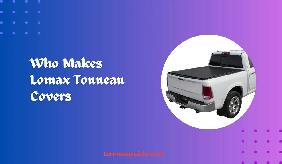 Who Makes Lomax Tonneau Covers: Unveiling The Manufacturer