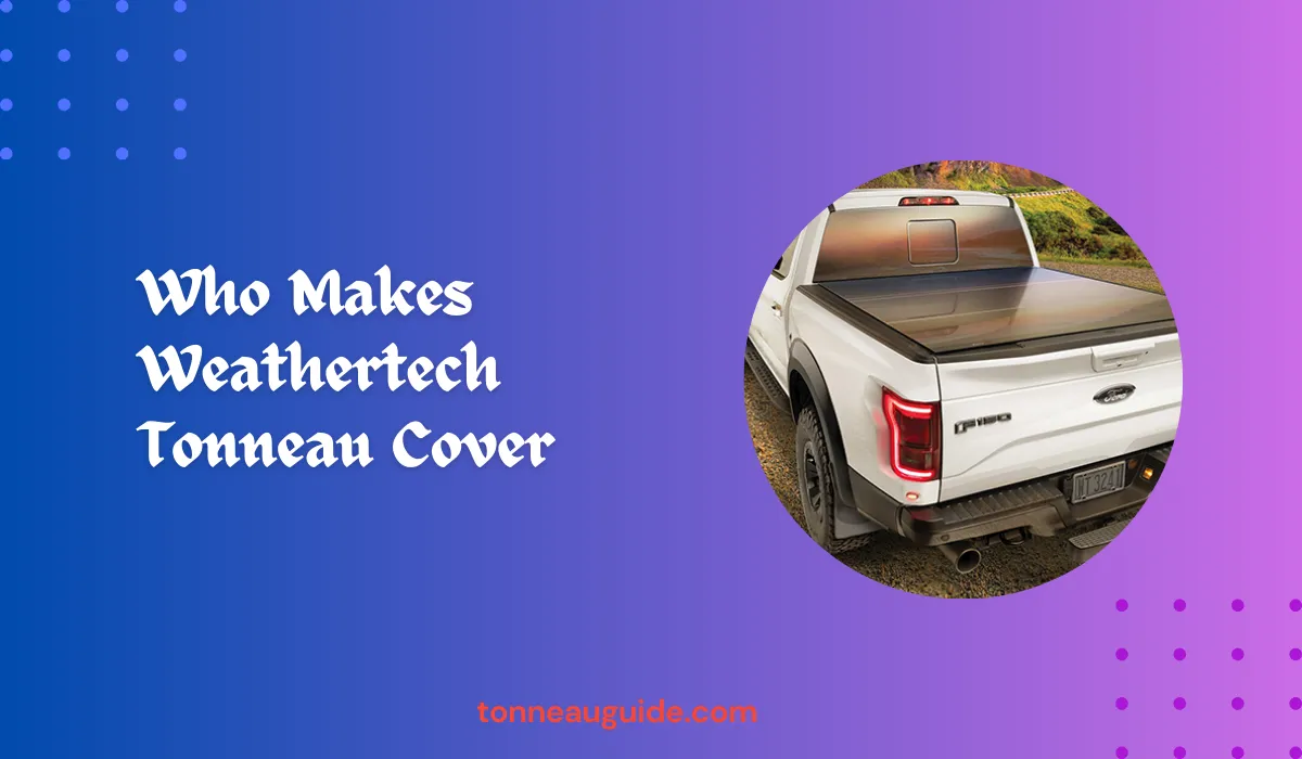 Who Makes WeatherTech Tonneau Cover? Unveiling The Maker!