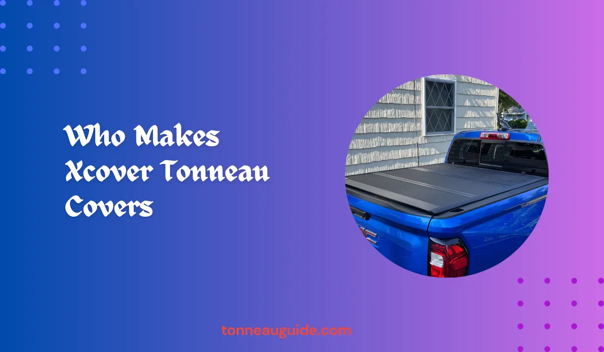 Who Makes XCover Tonneau Covers? Unveiling The Makers!